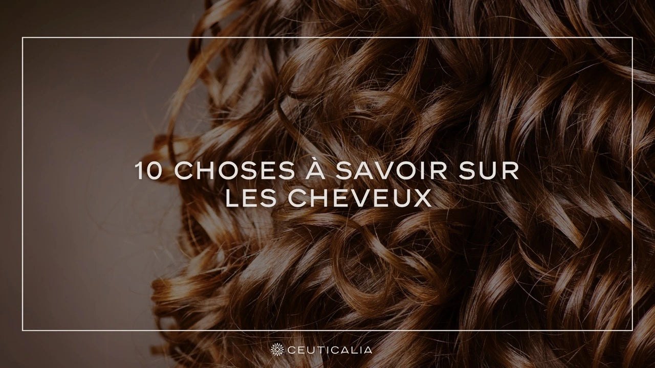 10 choses à savoir sur les cheveux – Ceuticalia