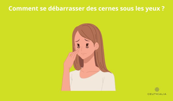 Comment se Débarrasser des Cernes Sous les Yeux ? – Ceuticalia