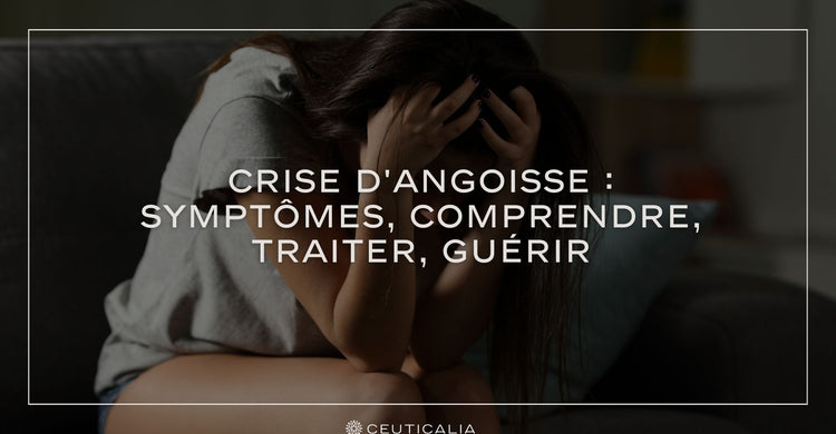 Crise d'Angoisse : Symptômes, Comprendre, Traiter, Guérir – Ceuticalia